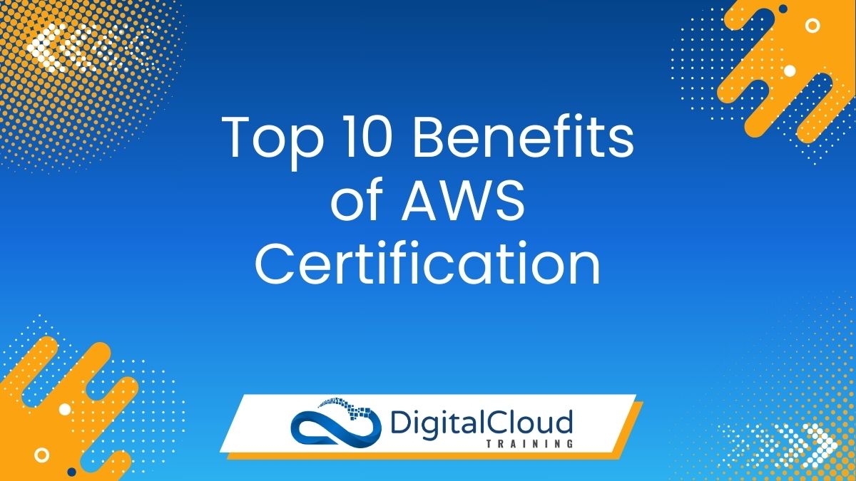 Top 10 Benefits of AWS Certification - Digital Cloud Training